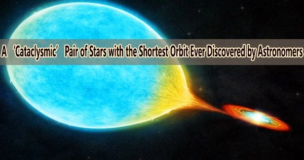 A ‘Cataclysmic’ Pair of Stars with the Shortest Orbit Ever Discovered ...